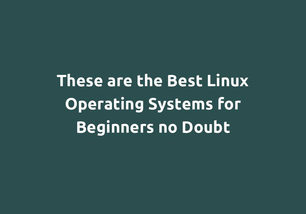 These are the Best Linux Operating Systems for Beginners no Doubt ... These are the Best Linux Operating Systems for Beginners no Doubt ...